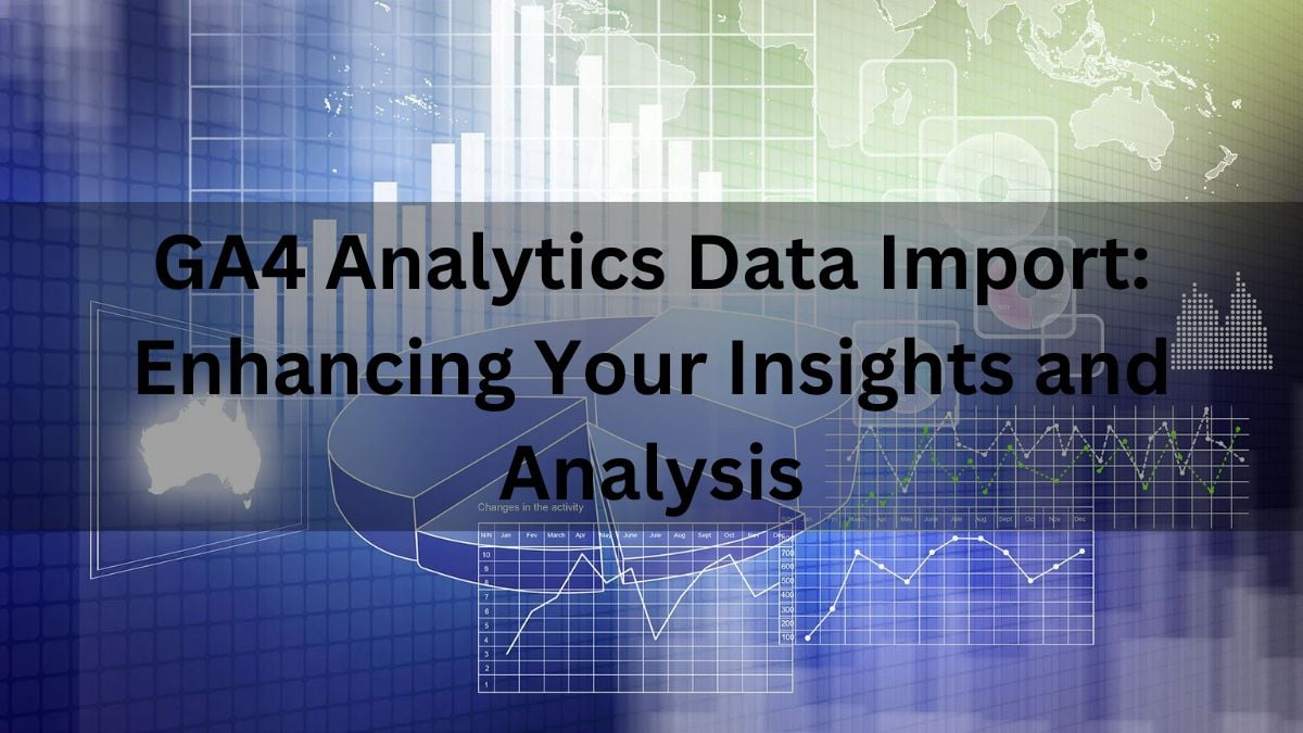 GA4 Analytics Data Import: Enhancing Your Insights and Analysis
